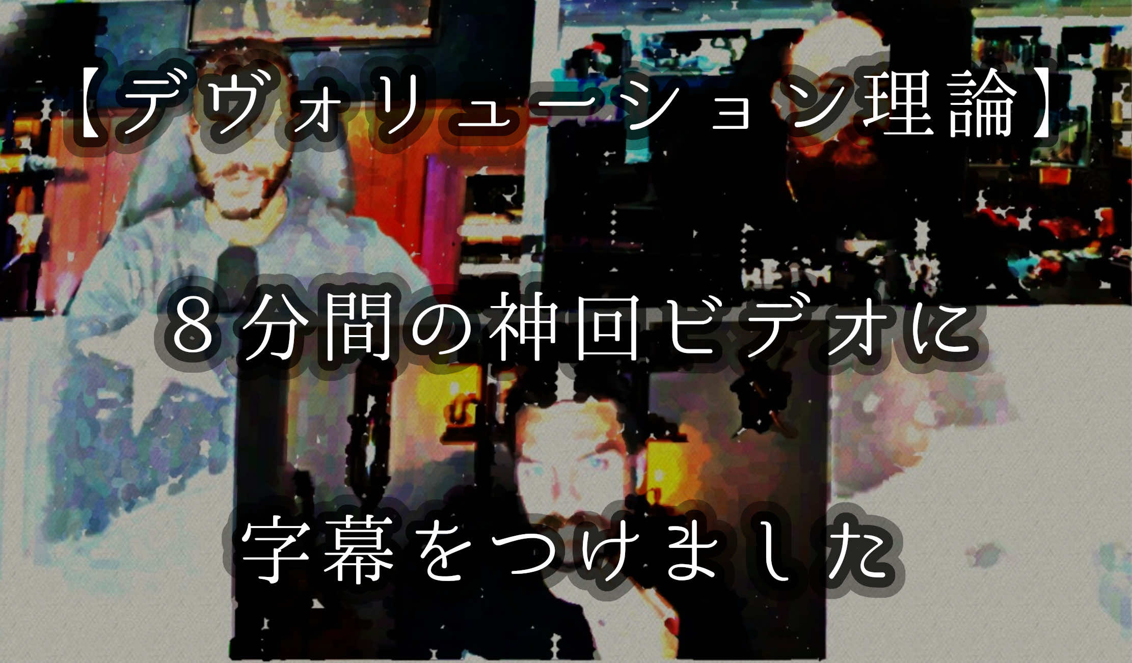 【デヴォリューション理論】 8分間の神回ビデオに字幕をつけました ‣ Qryptraveller.com